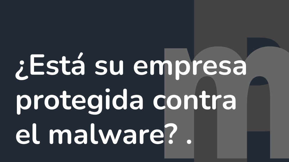 ¿Está su empresa protegida contra el malware? Descubra cómo un ...